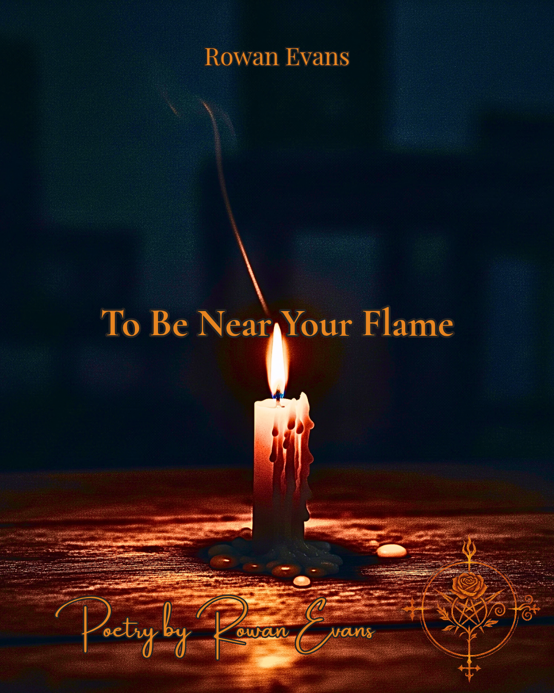 To Be Near Your Flame – Poetry by Rowan Evans – Poetry by Rowan Evans